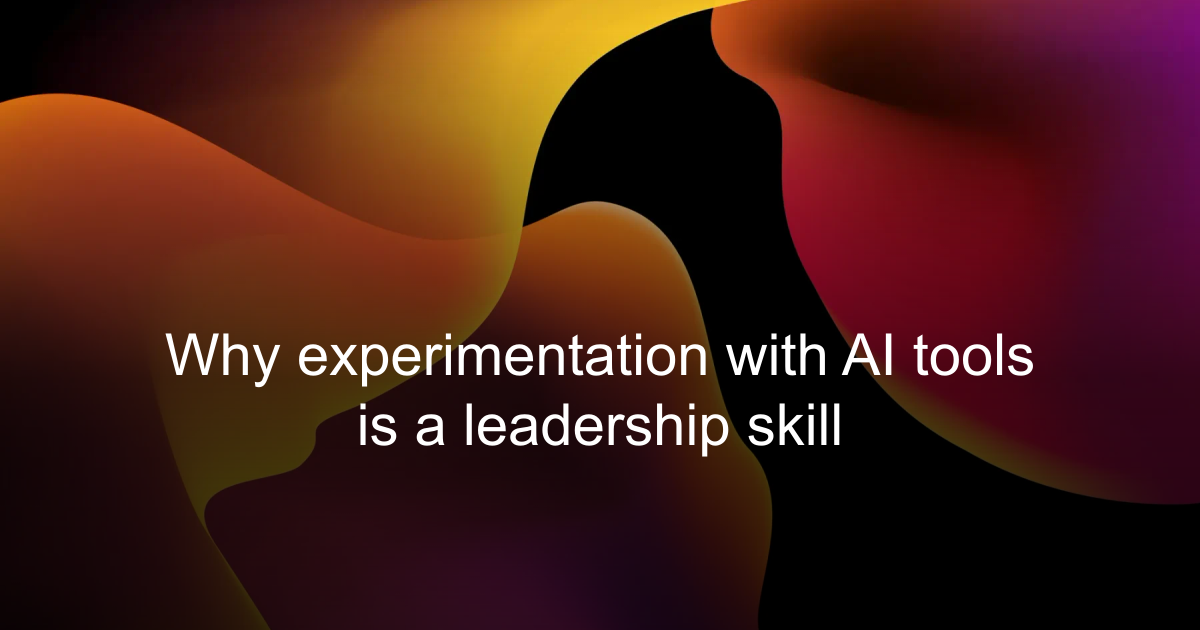Why experimentation with AI tools is a leadership skill