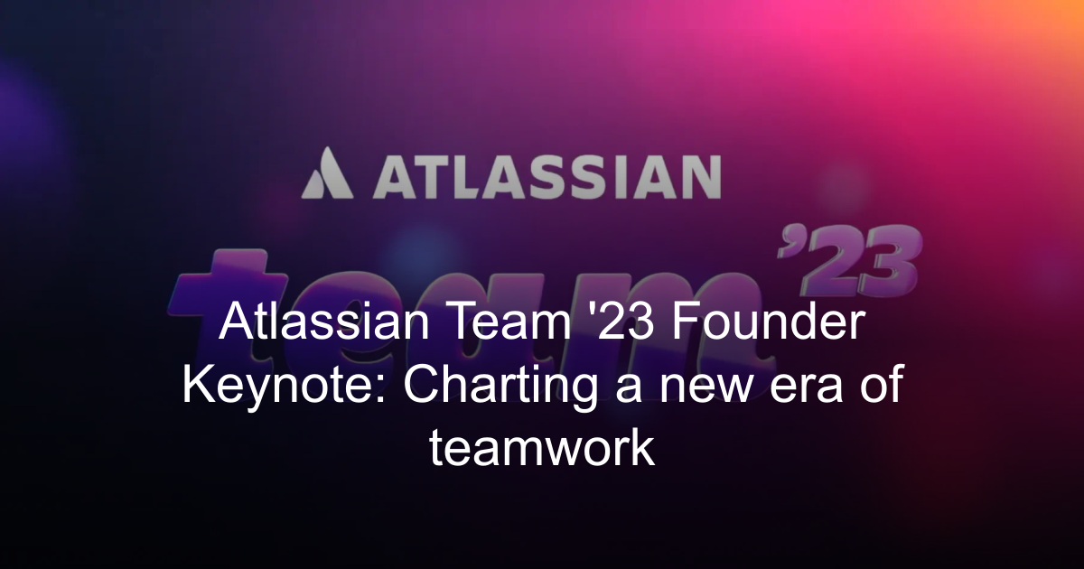 Atlassian Team '23 Founder Keynote: Charting a new era of teamwork